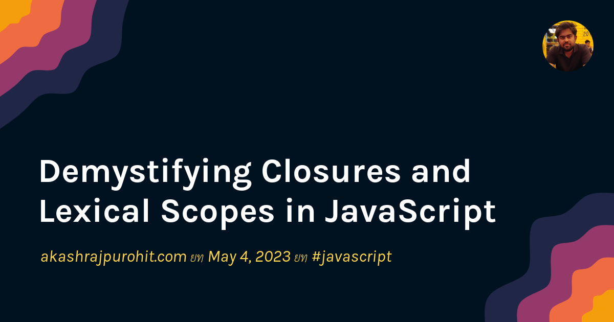 Demystifying Closures and Lexical Scopes in JavaScript | Akash Rajpurohit Demystifying Closures and Lexical Scopes in JavaScript | Akash Rajpurohit
